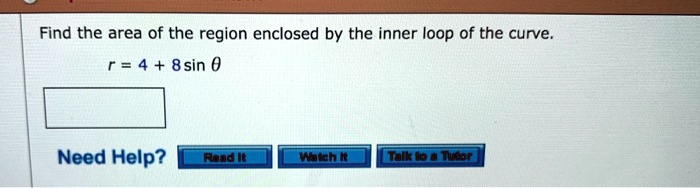 SOLVED: Find the area of the region enclosed by the inner loop of the curve: r = 4 + 8sin 0 Need ...