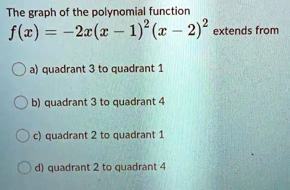 SOLVED: The graph f the polynomial function f(c) 2x(x 1)2 (r 2)2 extends from quadrant 3 to ...