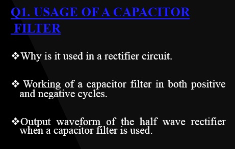 Q1. USAGE OF A CAPACITOR FILTER Why is it used in a rectifier circuit. Working of a capacitor ...