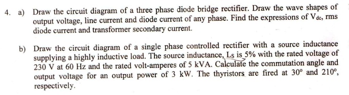4. a) Draw the circuit diagram of a three phase diode bridge rectifier. Draw the wave shapes of ...
