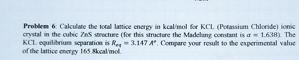 SOLVED: Problem 6: Calculate the total lattice energy in kcal/mol for KCl (Potassium Chloride ...