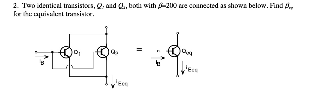 SOLVED: 2. Two identical transistors, Q and Q2, both with =200 are connected as shown below ...
