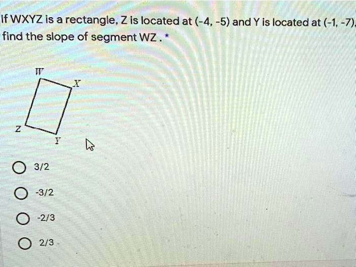 SOLVED: If WXYZ is a rectangle, Z is located at (-4,-5) and Y is located at (-1, find the slope ...