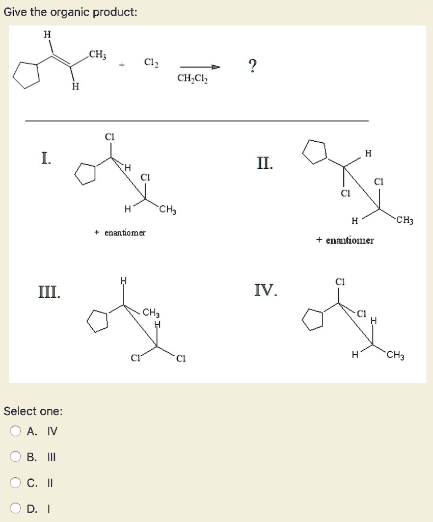 Give the organic product: H CH3 + Cl2 CH2Cl2 H Cl I. III. Select one: A ...