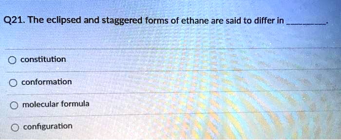 SOLVED: Q21. The eclipsed and staggered forms of ethane are said to ...