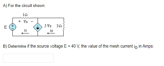 A) For the circuit shown: 1? + Vx - E + ix 5 Vx 3? io B) Determine if the source voltage E = 40 ...