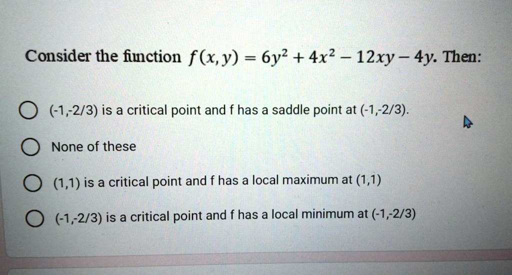 SOLVED:Consider the fimction f(x,y) = 6y2 + 4x2 12xy 5 4y. Then: (-1,2/3) is a critical point ...