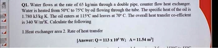 SOLVED: Q1.Water flows at the rate of 65 kg/min through a double pipe,counter flow heat ...