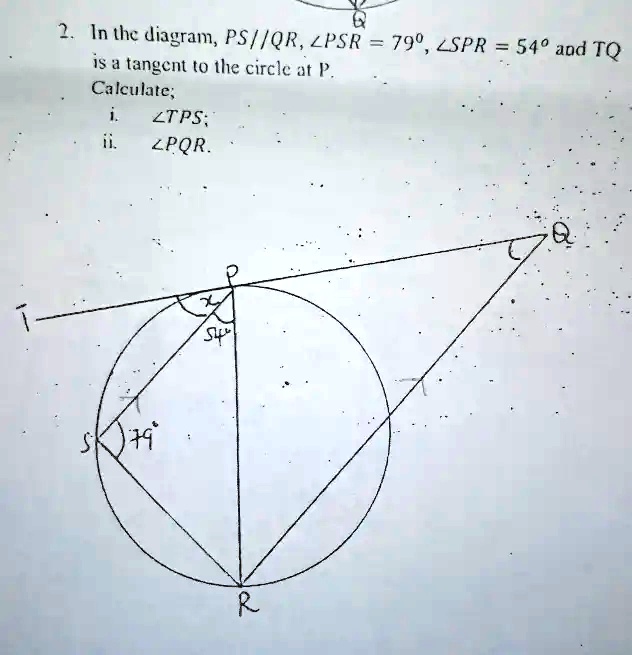 [GET ANSWER] 2. In the diagram, PS//QR, ∠PSR = 79^∘, ∠SPR = 54^∘ and TQ is a tangent to the ...