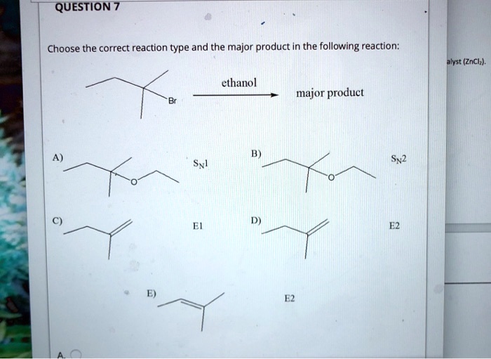 QUESTION 7 Choose the correct reaction type and the major product in ...