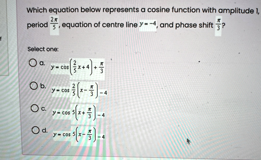 Which equation below represents a cosine function with amplitude 1, period (2π)/(5), equation of ...