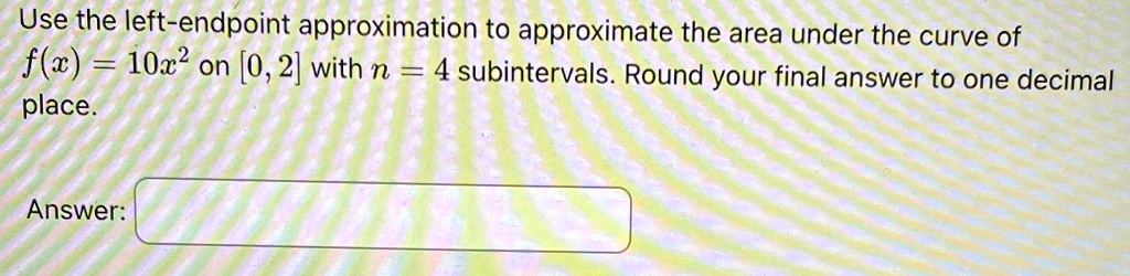 SOLVED: Use the left-endpoint approximation to approximate the area under the curve of f(x)=10x ...