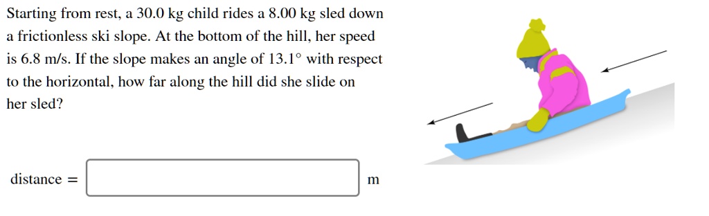SOLVED: Starting from rest;, 30.0 kg child rides a 8.00 kg sled down frictionless ski slope. At ...