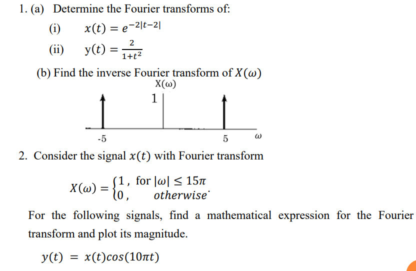 1. (a) Determine the Fourier transforms of: (i) x(t)=e^-2|t-2| (ii) y(t ...