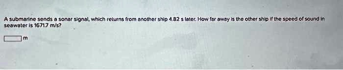 A Submarine Sends A Sonar Signal Which Returns From Another Ship 4 82 S Later How Far Away Is