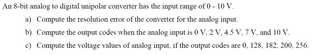 SOLVED: An 8-bit analog to digital unipolar converter has the input range of 0 - 10 V. a ...
