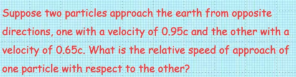 Suppose two particles approach the earth from opposite directions, one ...