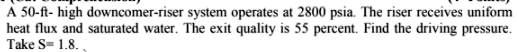 A 50-ft- high downcomer-riser system operates at 2800 psia. The riser ...
