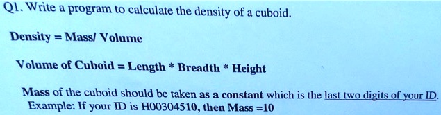 SOLVED: Write program to calculate the density of a cuboid. Density = Mass / Volume. Volume of ...