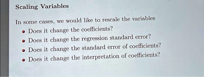 SOLVED: Scaling Variables In some cases,we would like to rescale the variables o Does it change ...