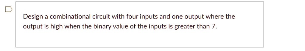Solved Design Combinational Circuit With Four Inputs And One Output Where The Output Is High