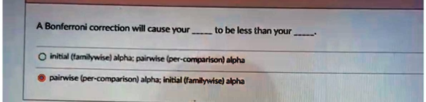 SOLVED: A Bonferroni correction will cause your to be less than your ...