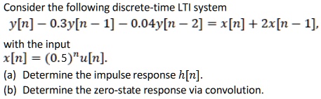 SOLVED: Consider the following discrete-time LTI system y[n] - 0.3y[n-1] - 0.04y[n-2] = x[n ...