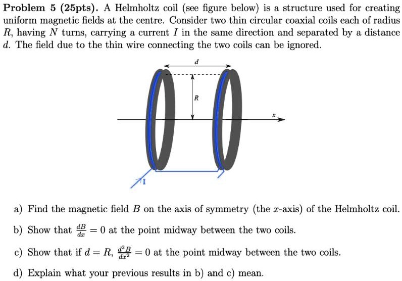 SOLVED: Problem 5 (25 pts): A Helmholtz coil (see figure below) is a ...