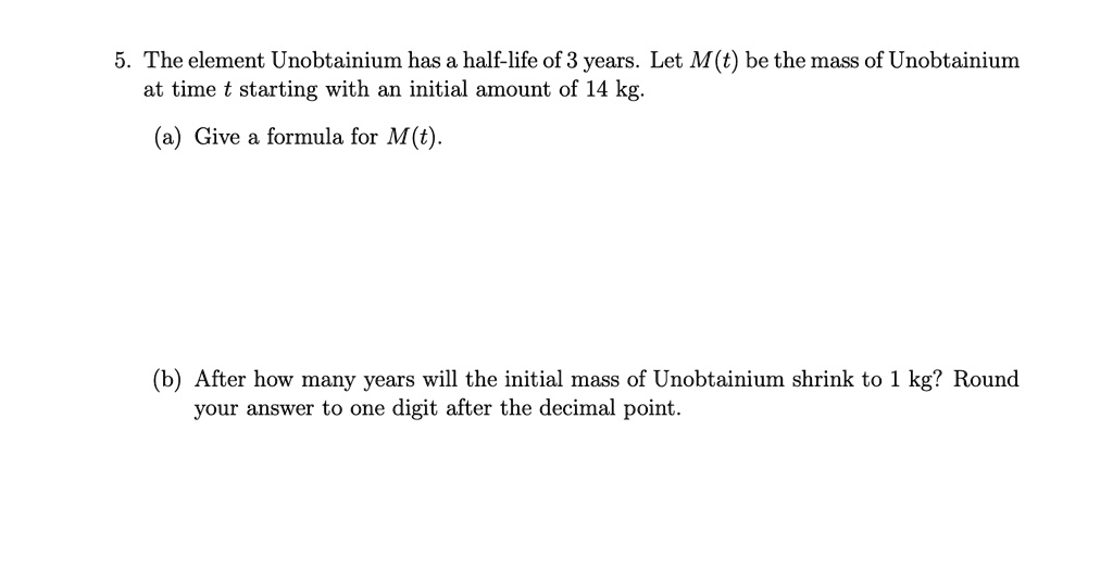 SOLVED: The element Unobtainium has a half-life of 3 years Let M(t) be ...