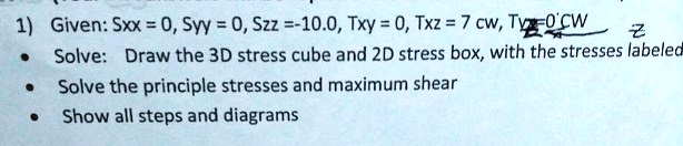 Given Sxx=0, Syy=0, Szz=-10.0, Txy=0, Txz=7cw, Ty=0'CW Solve: Draw the ...