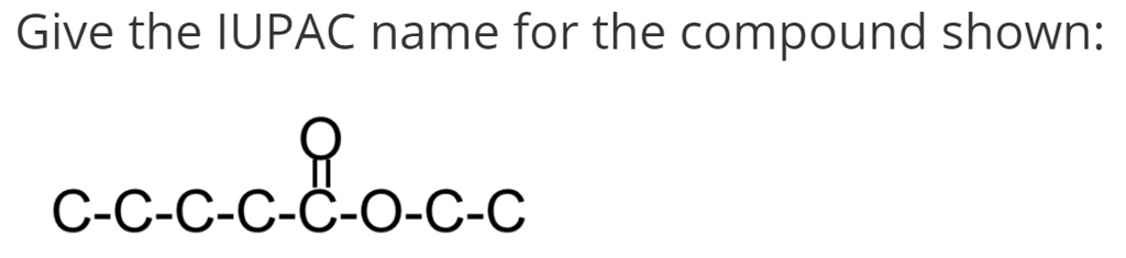 SOLVED: Give the IUPAC name for the compound shown: C-C-C-C-C-O-C-C