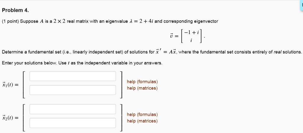 SOLVED: Problem 4. point) Suppose A is a 2 X 2 real matrix with an eigenvalue ^ = 2 + 4i and ...