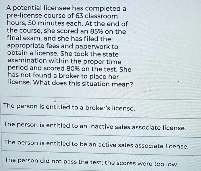 A potential licensee has completed a pre-license course of 63 classroom ...