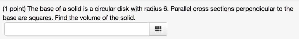 SOLVED: point) The base of a solid is a circular disk with radius 6. Parallel cross sections ...