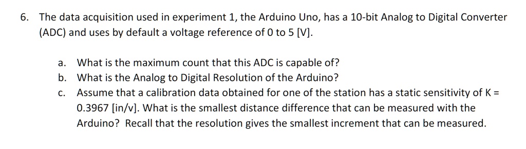 SOLVED: 6. The data acquisition used in experiment 1, the Arduino Uno, has a 10-bit Analog to ...