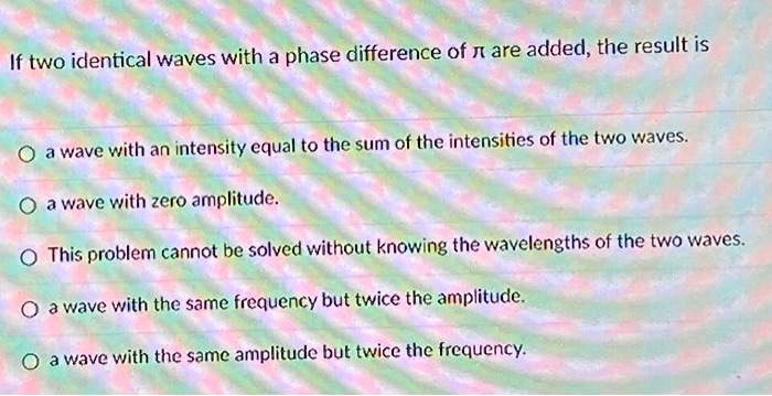 SOLVED: If two identical waves with a phase difference of J are added; the result is 3 wavc with ...