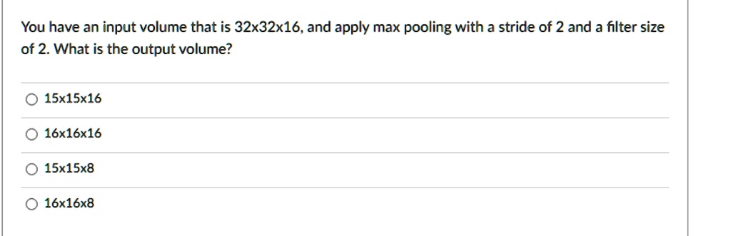 SOLVED: You have an input volume that is 32x32x16, and apply max pooling with a stride of 2 and ...