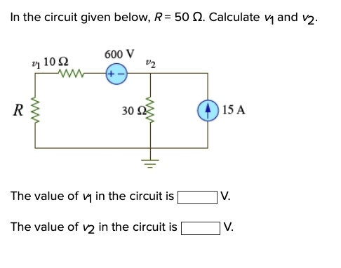 SOLVED: In the circuit given below, R = 50 . Calculate V and v2 600V V2 10 WW R 15A The value of ...
