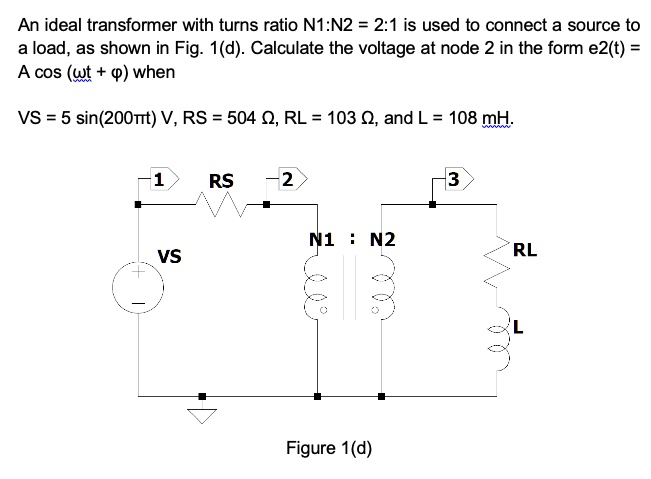 SOLVED: An ideal transformer with turns ratio N1:N2 = 2:1 is used to ...