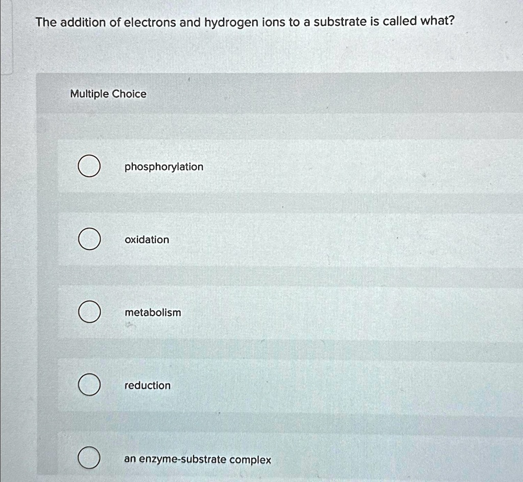 SOLVED: The addition of electrons and hydrogen ions to a substrate is called what? Multiple ...