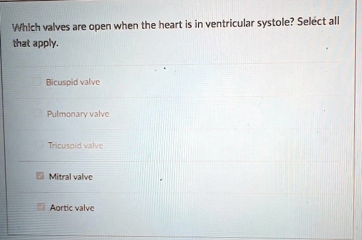 Which valves are open when the heart is in ventricular systole? Select ...