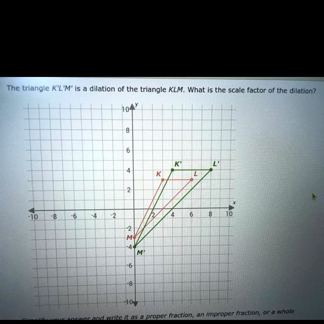 SOLVED: "What is the scale factor of the dilation? The triangle K'L'M' is a dilation of the ...