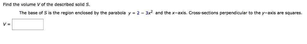 find the volume v of the described solid s the base of s is the region enclosed by the parabola ...