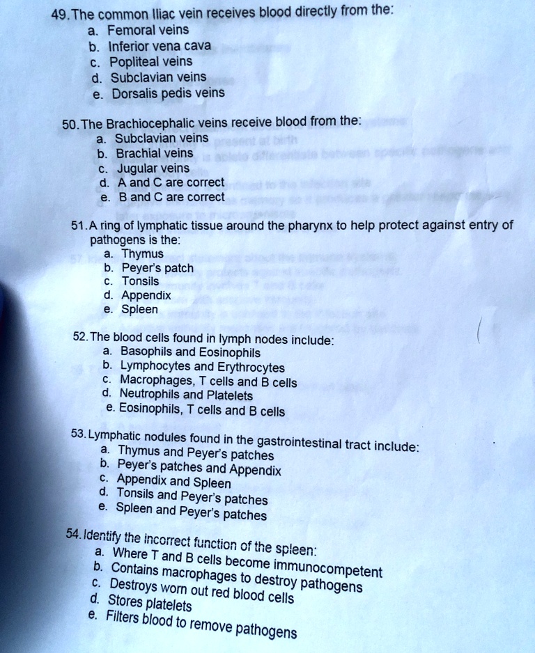 49. The common Iliac vein receives blood directly from the: a. Femoral veins b. Inferior vena ...