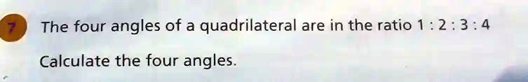 SOLVED: The four angles of a quadrilateral are in the ratio 1 : 2 : 3 :4 Calculate the four angles.