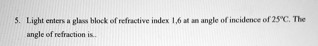 SOLVED: 5.Light enters a glass block of refractive index 1,6 at an ...