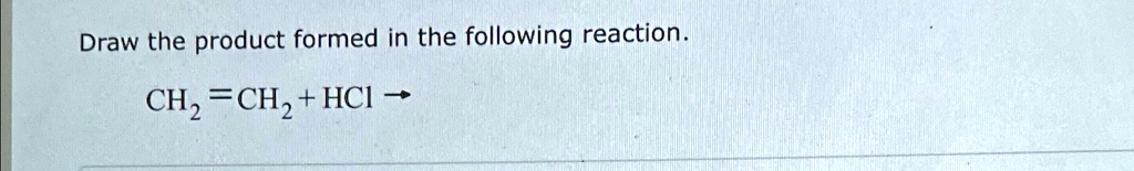 Draw the product formed in the following reaction. CH2=CH2 + HCl →