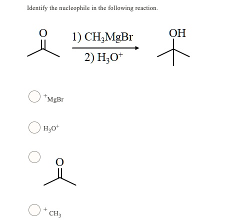 Identify the nucleophile in the following reaction: 1) CH3MgBr 2) H2O