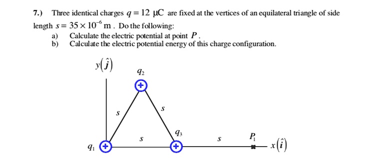 7.) Three identical charges q = 12 µC are fixed at the...