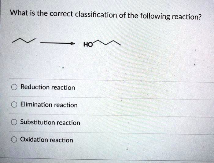 what is the correct classification of the following reaction ho reduction reaction elimination ...